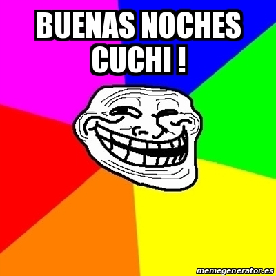 Meme Troll - Buenas noches cuchi ! - 30556824