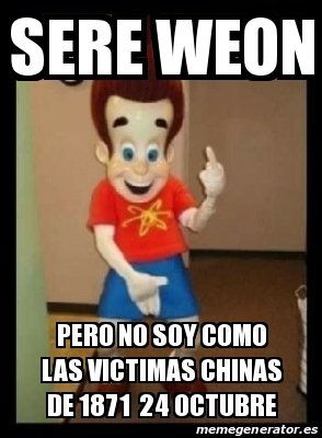 Meme Personalizado - SERE WEON Pero no soy COMO LAS VICTIMAS CHINAS DE ...