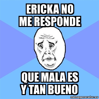Meme Okay Guy - Ericka no me responde que mala es y tan bueno - 30557586