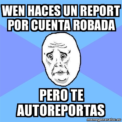 Meme Okay Guy - wen haces un report por cuenta robada pero te ...