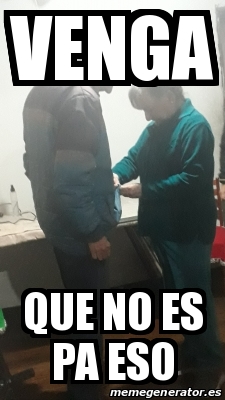 Meme Personalizado - Venga Que no es pa eso - 30557973