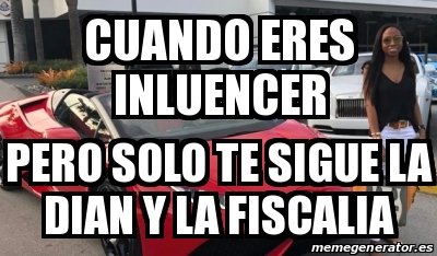 Meme Personalizado - CUANDO ERES INLUENCER PERO SOLO TE SIGUE LA DIAN Y ...