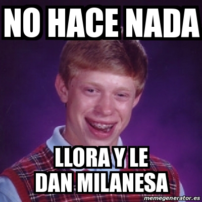 Meme Bad Luck Brian - NO HACE NADA LLORA Y LE DAN MILANESA - 30559240