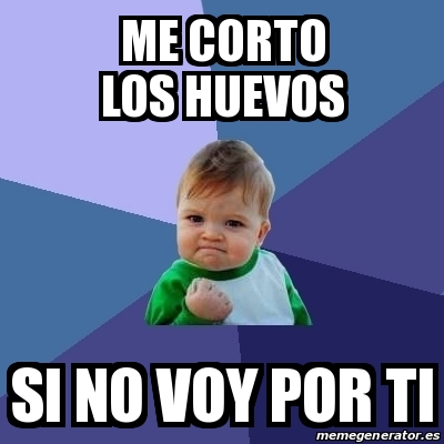 Meme Bebe Exitoso - Me corto Los huevos Si no voy por ti - 30560237