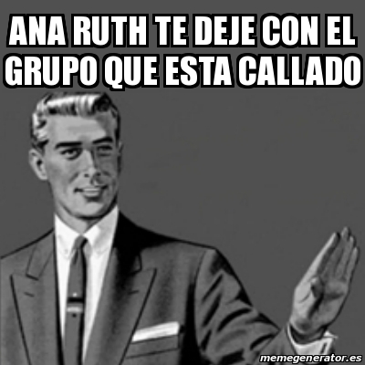 Meme Correction Guy - Ana Ruth te deje con el grupo que esta callado ...