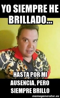 Meme Personalizado - Yo siempre he brillado... Hasta por mi ausencia ...