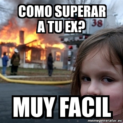 Meme Disaster Girl - Como superar a tu ex? Muy facil - 30561508
