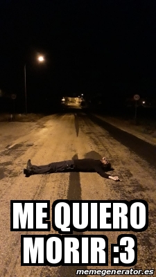 Meme Personalizado - Me quiero morir :3 - 30562163