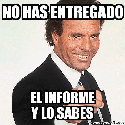 Meme Julio Iglesias - nO HAS ENTREGADO EL INFORME Y LO SABES - 30562949