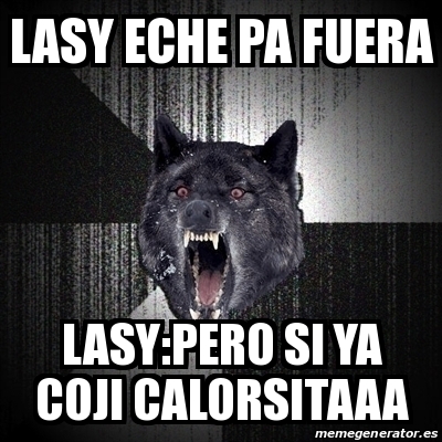 Meme Insanity Wolf - lasy eche pa fuera lasy:pero si ya coji ...