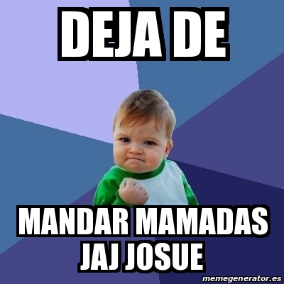 Meme Bebe Exitoso - deja de mandar mamadas jaj josue - 30565293