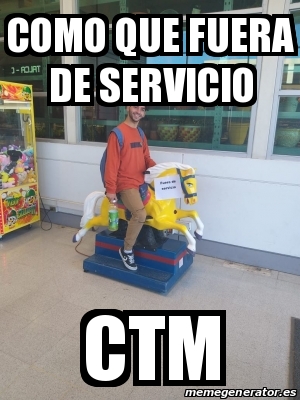 Meme Personalizado - Como que fuera de servicio Ctm - 30565775