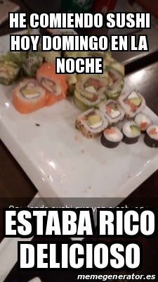 Meme Personalizado - he comiendo sushi hoy domingo en la noche estaba ...