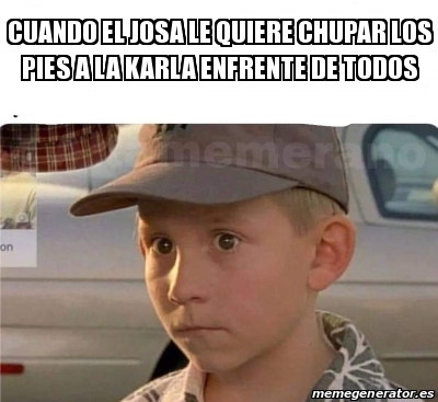Meme Personalizado - Cuando el Josa le quiere chupar los pies a la ...