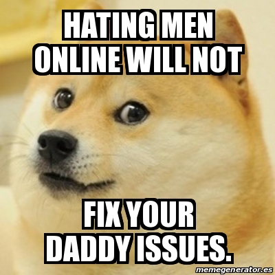 Meme Personalizado - Hating men online will not Fix your daddy issues ...