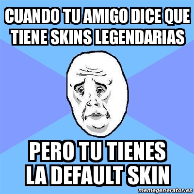 Meme Okay Guy - cuando tu amigo dice que tiene skins legendarias pero ...