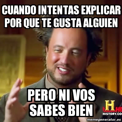 Meme Ancient Aliens - Cuando intentas explicar por que te gusta alguien ...