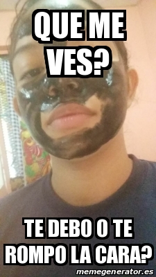 Meme Personalizado - Que me ves? Te debo o te rompo la cara? - 30574346