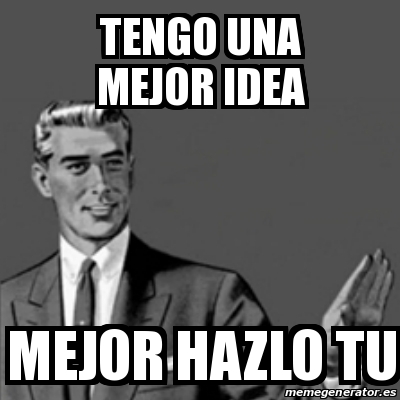 Meme Correction Guy - TENGO UNA MEJOR IDEA MEJOR HAZLO TU - 30574682