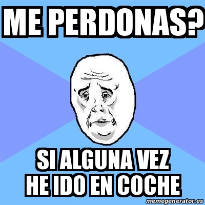 Meme Okay Guy - me perdonas? si alguna vez he ido en coche - 30575009