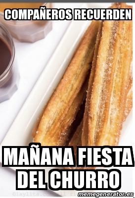 Meme Personalizado - CompaÃ±eros recuerden MaÃ±ana fiesta del churro ...