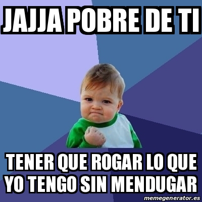 Meme Bebe Exitoso - Jajja pobre de ti Tener que rogar lo que yo tengo ...