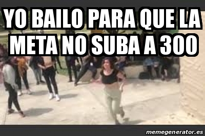 Meme Personalizado - Yo bailo para que la meta no suba a 300 - 30579867