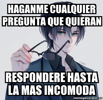 Meme Personalizado - Haganme cualquier pregunta que quieran Respondere ...