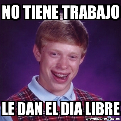 Meme Bad Luck Brian - no tiene trabajo le dan el dia libre - 30580332