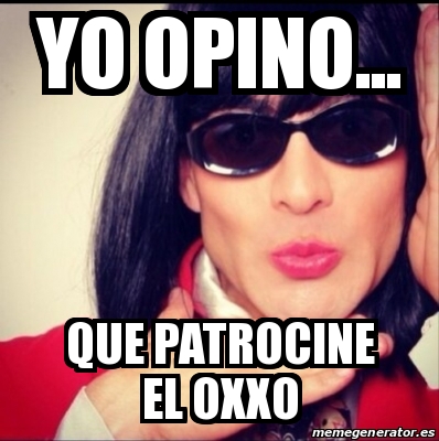 Meme Personalizado - Yo opino... Que patrocine el oxxo - 30581234
