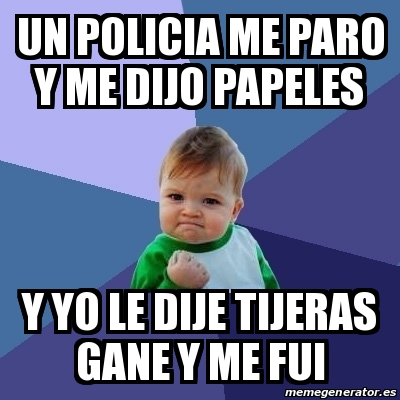 Meme Bebe Exitoso - un policia me paro y me dijo papeles y yo le dije ...