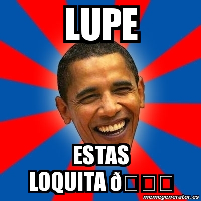 Meme Obama - LUPE Estas loquita ðŸ˜ - 30582649