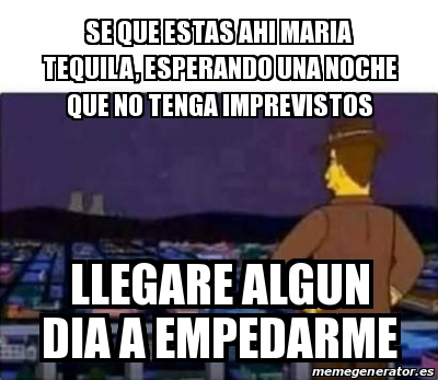 Meme Personalizado - Se que estas ahi maria tequila, esperando una ...
