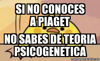 Meme Personalizado - Si no conoces a piaget no sabes de teoria ...
