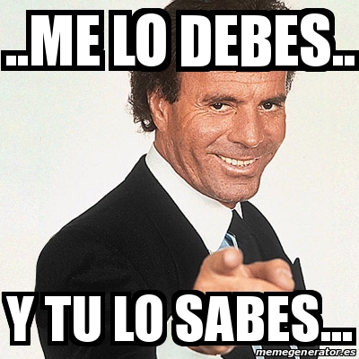 Meme Julio Iglesias - ..me lo debes.. Y tu lo sabes... - 30585925