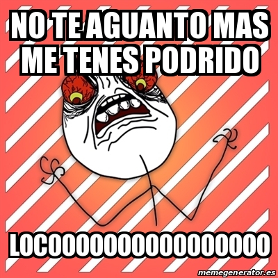 Meme I Hate - no te aguanto mas me tenes podrido locoooooooooooooooo ...