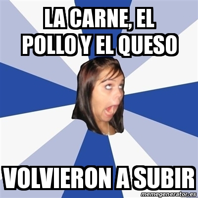 Meme Annoying Facebook Girl - La carne, el pollo y el queso Volvieron a ...