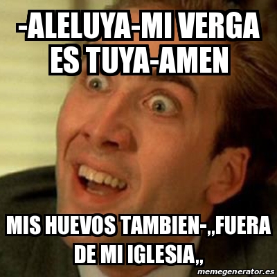 Meme No me digas - -aLELUYA-mi verga es tuya-Amen mis huevos tambien ...
