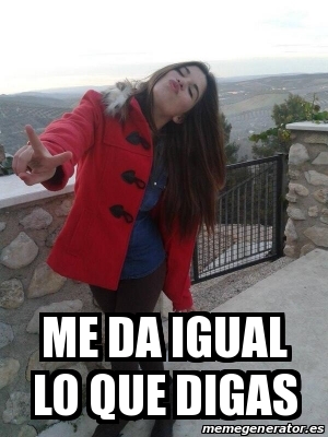 Meme Personalizado - Me da igual lo que digas - 30591464