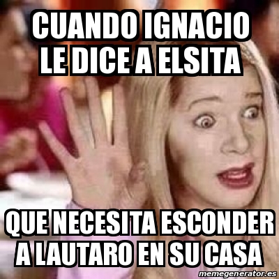 Meme Personalizado - cuando ignacio le dice a elsita que necesita ...