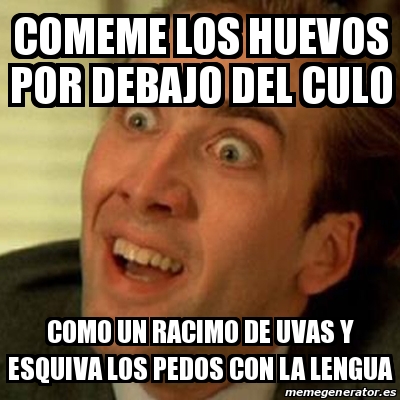 Meme No me digas - comeme los huevos por debajo del cul0 como un racimo ...