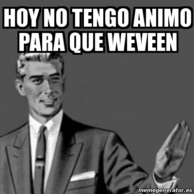 Meme Correction Guy - hoy no tengo animo para que weveen - 30594910
