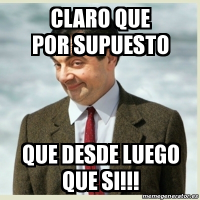 Meme Mr Bean - Claro que por supuesto que desde luego que si!!! - 30595266