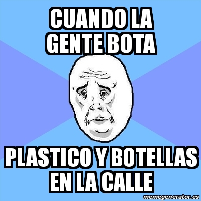 Meme Okay Guy - Cuando la gente bota plastico y botellas en la calle ...
