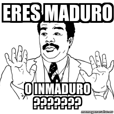Meme Ay Si - eres maduro o inmaduro ??????? - 30597987