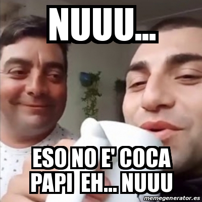 Meme Personalizado - Nuuu... Eso no e' coca papi eh... nuuu - 30599285