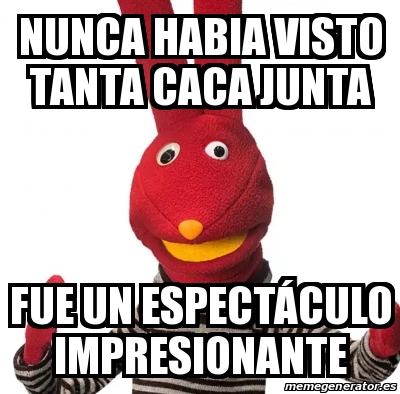 Meme Personalizado - Nunca habia visto tanta caca junta Fue un espectÃ ...