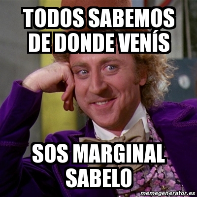 Meme Willy Wonka - Todos sabemos de donde venÃ­s Sos marginal sabelo ...