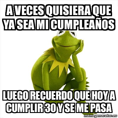 Meme Kermit the frog - A veces quisiera que ya sea mi cumpleaÃ±os Luego ...