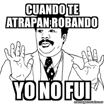 Meme Ay Si - CUANDO TE ATRAPAN ROBANDO YO NO FUI - 30062484
